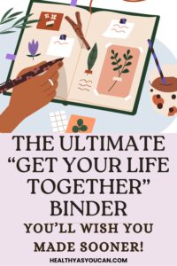 How To Create The Best Get Your Life Together Binder! | Healthy As You Can