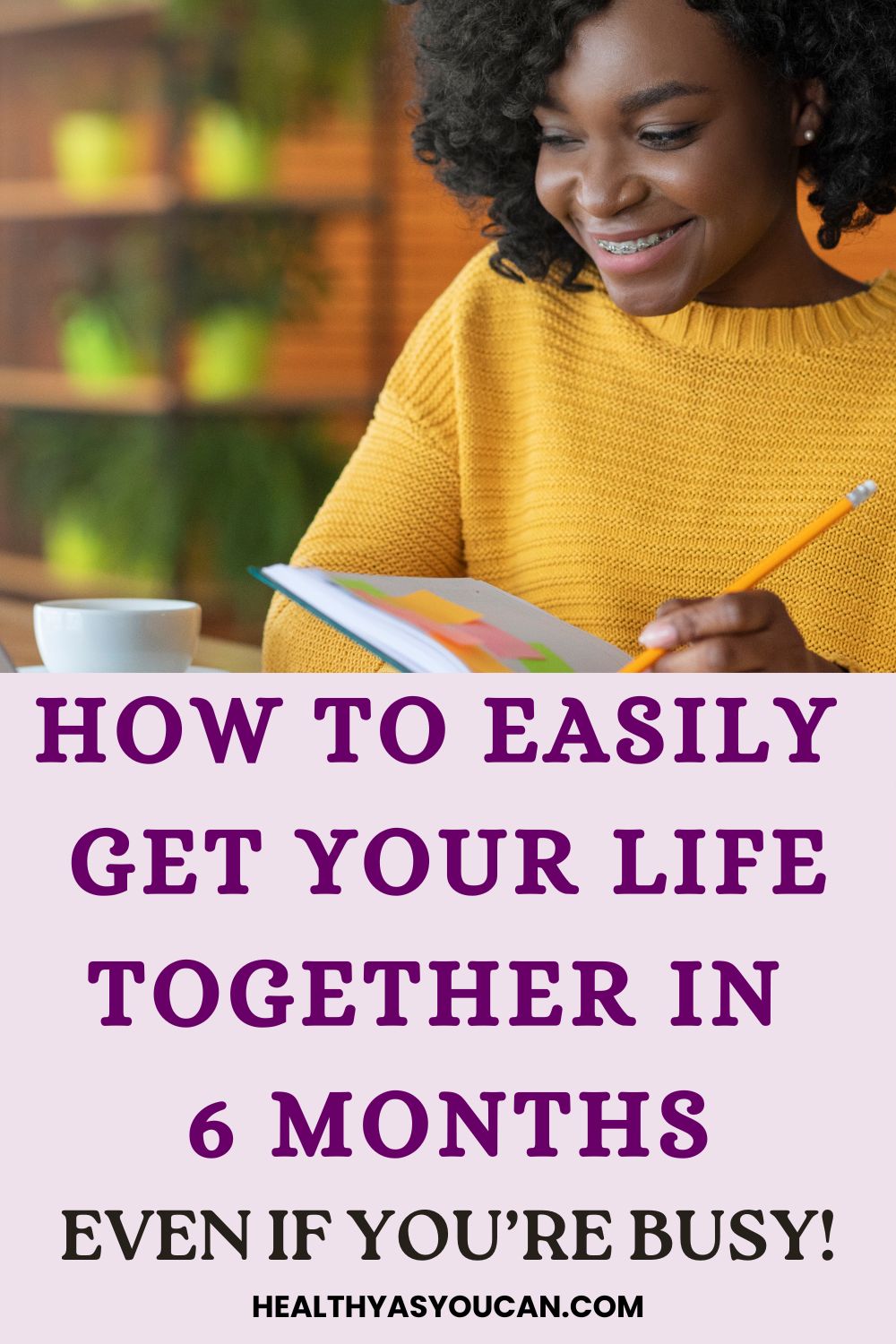 How To Get Your Life Together In 6 Months Without Being Overwhelmed ...