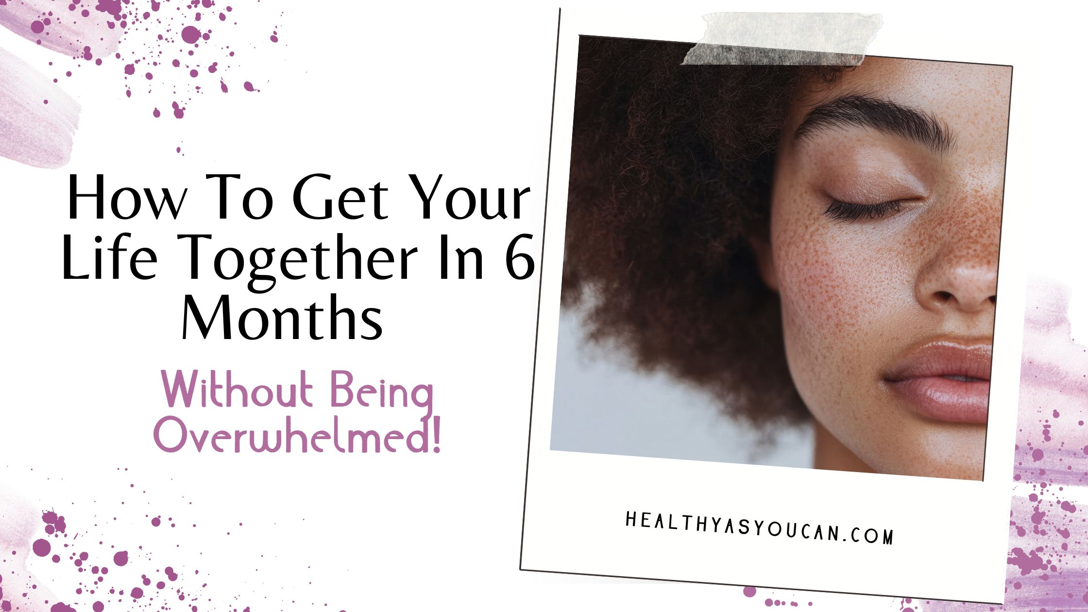 How To Get Your Life Together In 6 Months Without Being Overwhelmed ...
