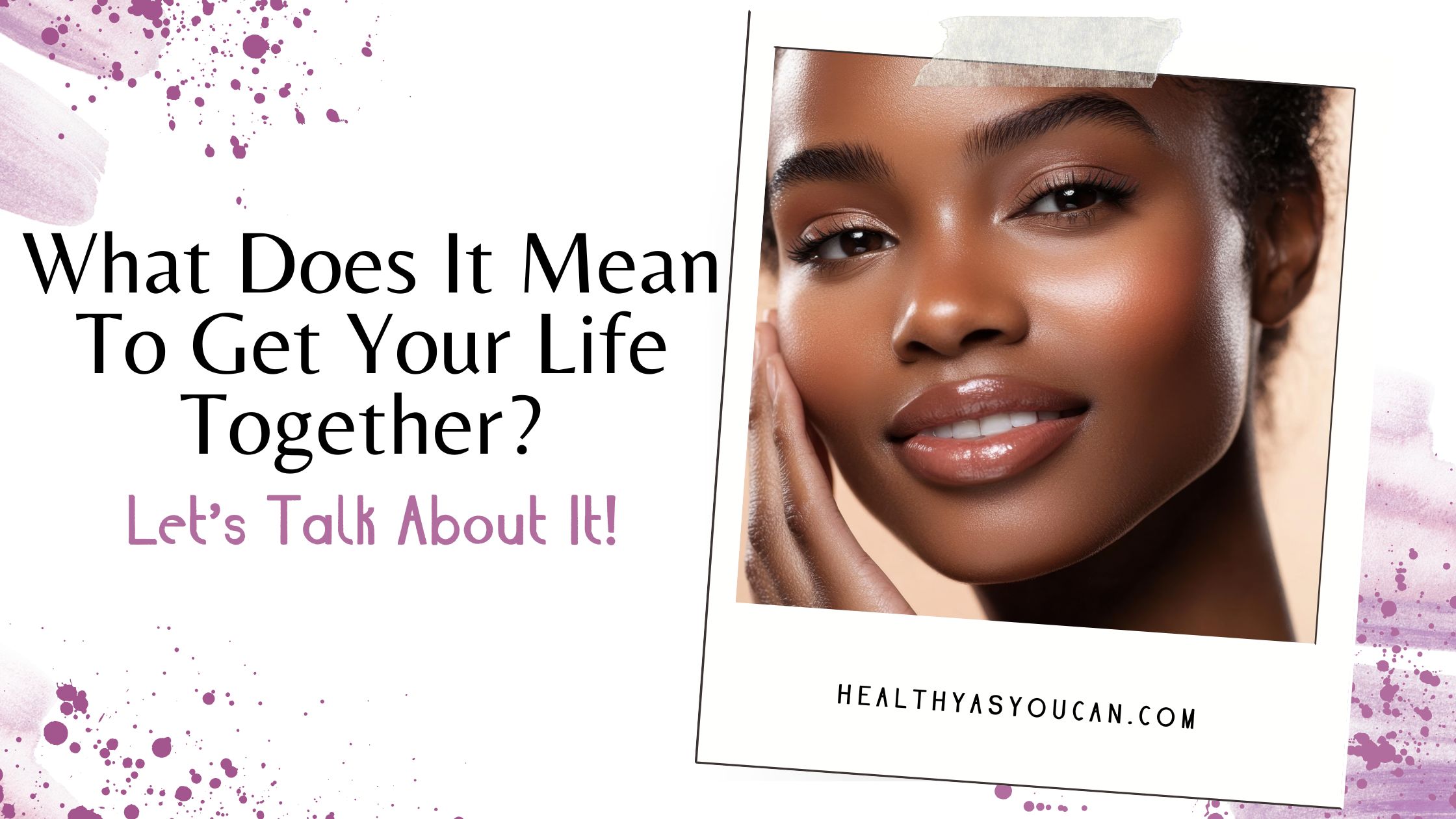 What Does It Mean To Get Your Life Together? Let’s Talk About It ...